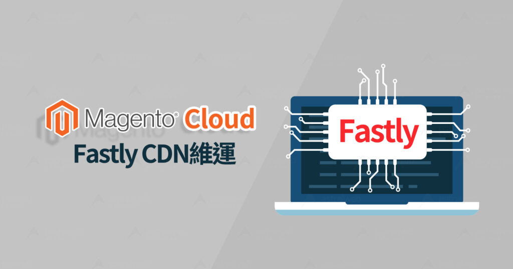 Magento Cloud｜Fastly CDN 維運模式 - Astral Web 歐斯瑞有限公司